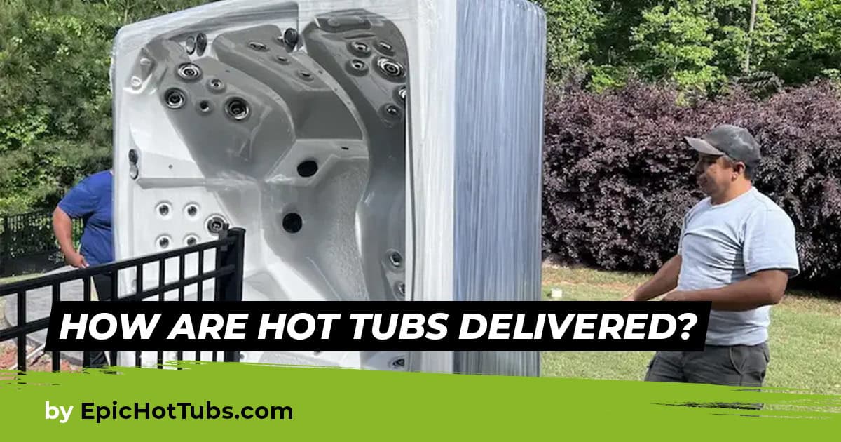 How Are Hot Tubs Delivered? 4 Ways to Get Yours Home Safely!