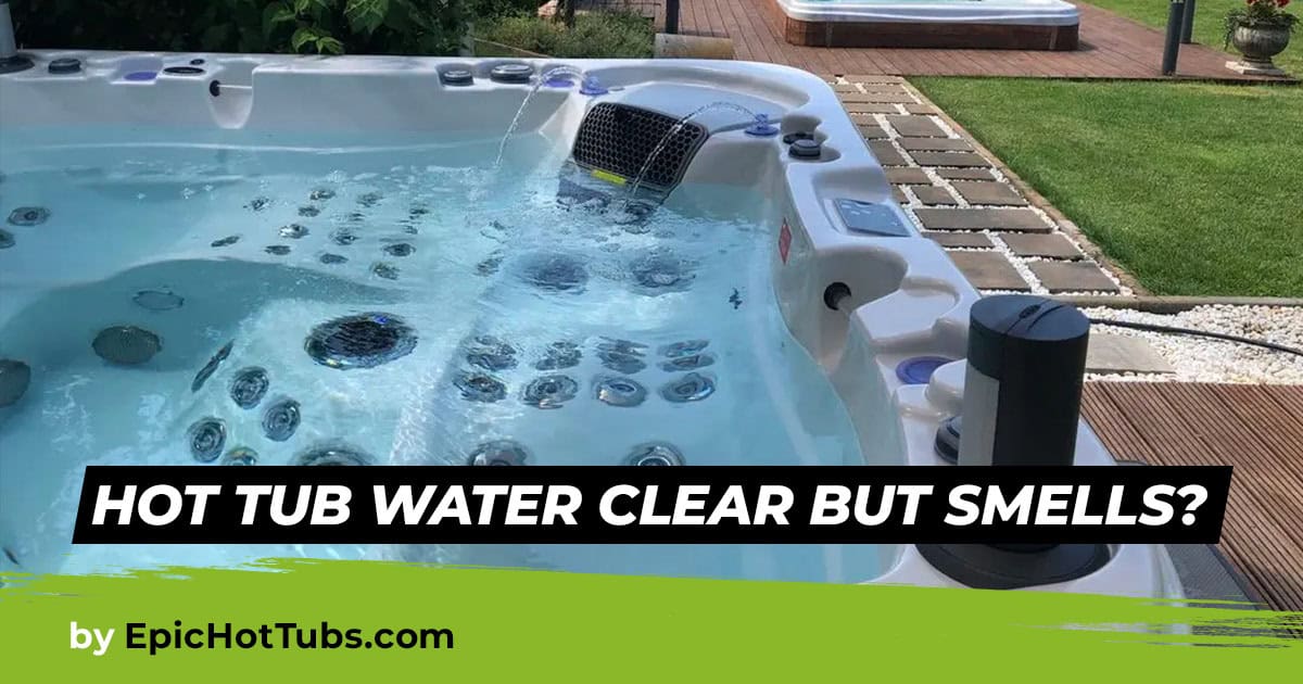 Hot Tub Water Clear But Smells? 6 Ways To Fix It Quickly!